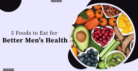 5 Foods to Eat for Better Men's Health - Comprehensive Guide